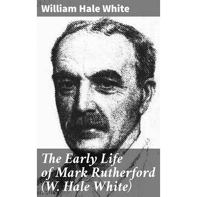 The Early Life of Mark Rutherford (W. Hale White)