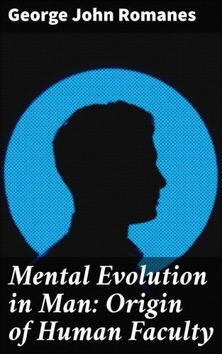 Mental Evolution in Man: Origin of Human Faculty