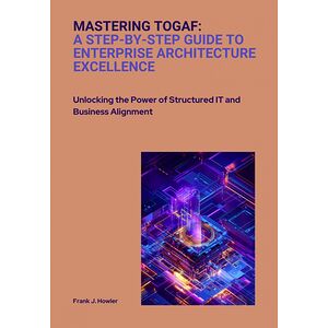 Mastering TOGAF: A Step-by-Step Guide to Enterprise Architecture Excellence